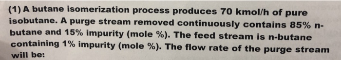 Solved (1) A butane isomerization process produces 70 kmol/h | Chegg.com