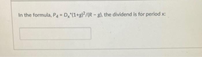 Solved In the formula, P4-DX*(1+g)?/(R-8), the dividend is | Chegg.com