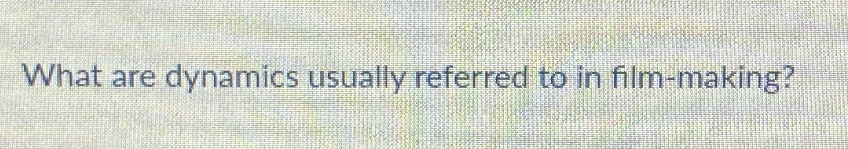 Solved What are dynamics usually referred to in film-making? | Chegg.com