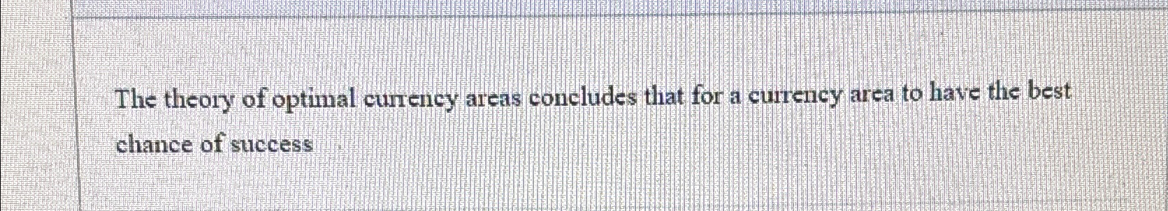 Solved The Theory Of Optimal Currency Areas Concludes That