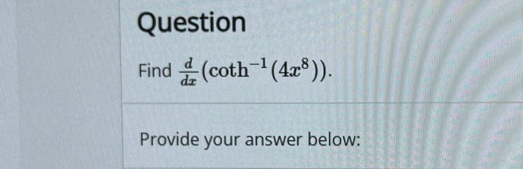 Solved QuestionFind ddx(coth-1(4x8)).Provide your answer | Chegg.com