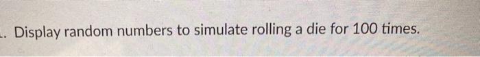 Solved Display random numbers to simulate rolling a die for | Chegg.com