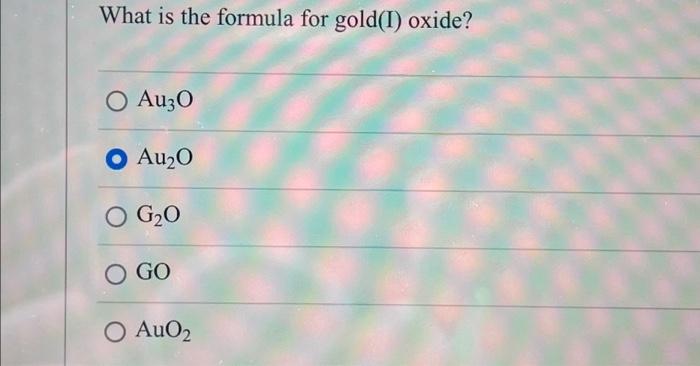 Solved What is the formula for gold(I) oxide? O Au30 Au₂O O | Chegg.com