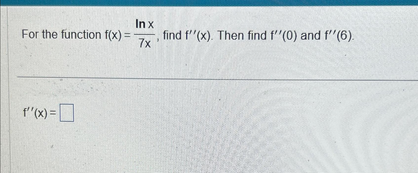Solved For the function f(x)=lnx7x, ﻿find f''(x). ﻿Then find | Chegg.com
