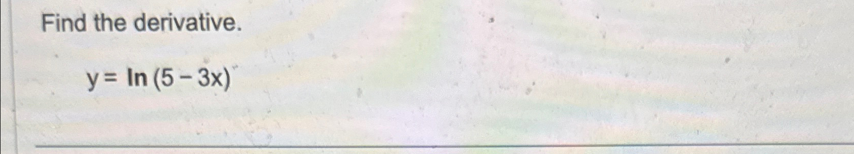Solved Find the derivative.y=ln(5-3x) | Chegg.com