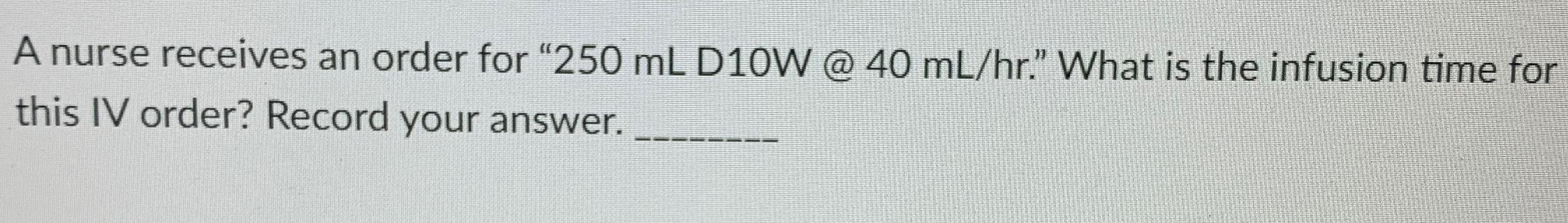 Solved A nurse receives an order for " 250mL ﻿D10W @ | Chegg.com