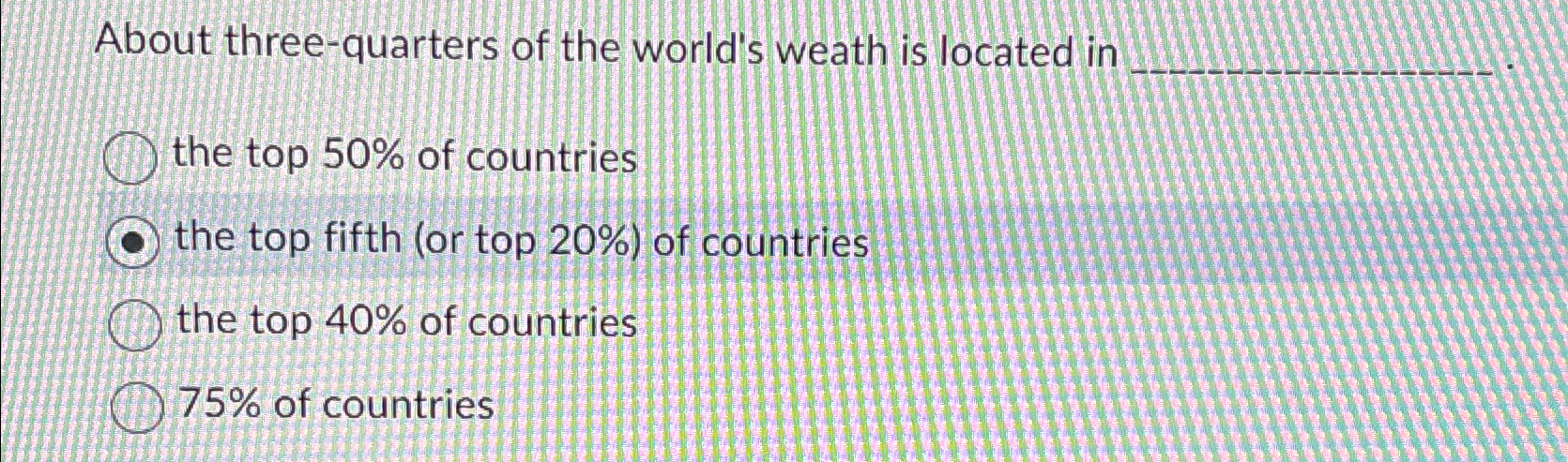 Solved About three-quarters of the world's weath is located | Chegg.com