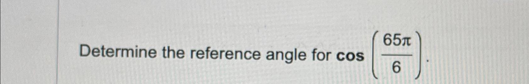 Solved Determine the reference angle for cos(65π6). | Chegg.com