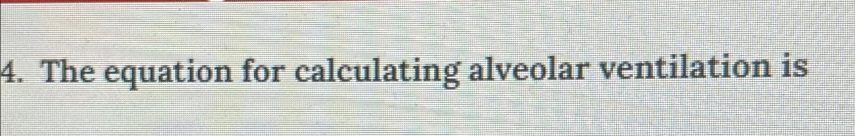 Solved The equation for calculating alveolar ventilation is | Chegg.com