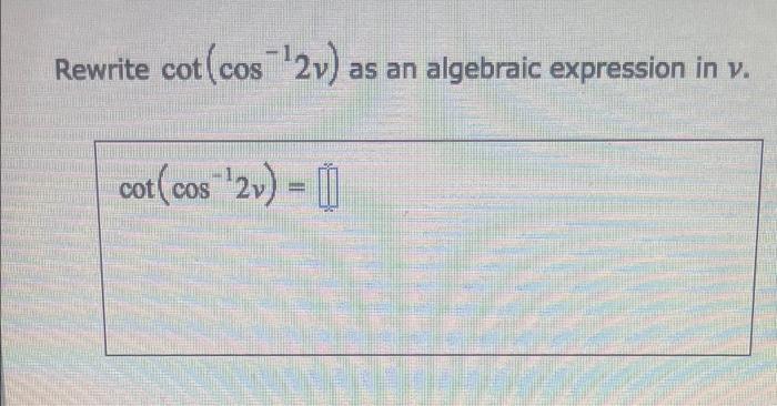 Solved Rewrite cot cot(cos'2v) as an algebraic expression in | Chegg.com
