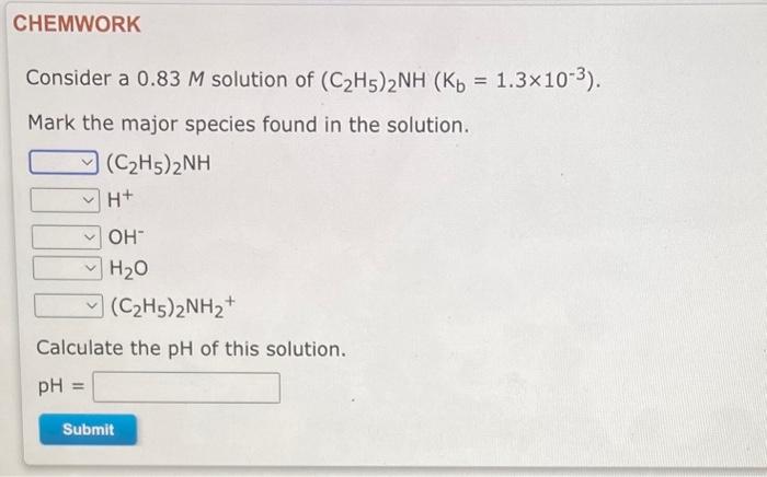Solved Consider a 0.83M solution of (C2H5)2NH(Kb=1.3×10−3). | Chegg.com