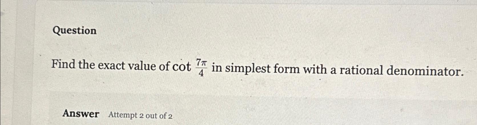 Solved QuestionFind the exact value of cot7π4 ﻿in simplest | Chegg.com