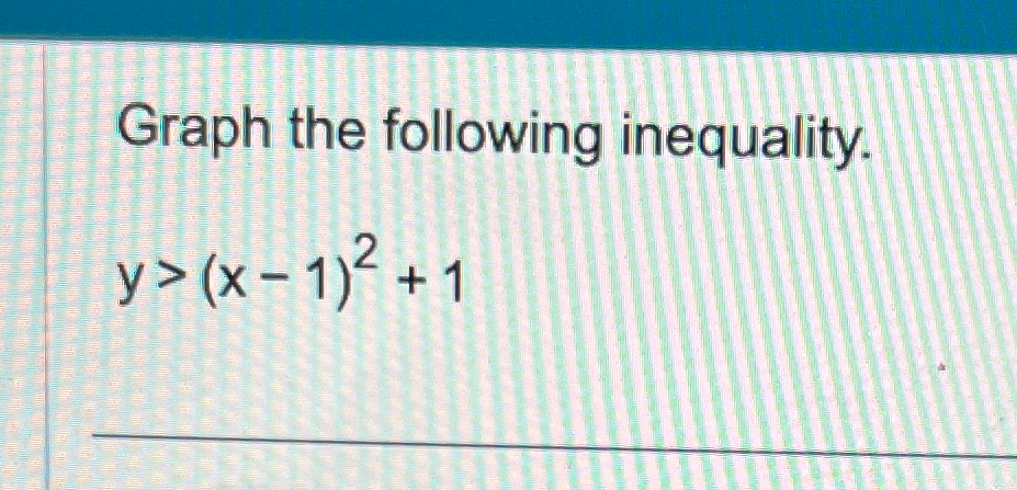 Solved Graph the following inequality.y>(x-1)2+1 | Chegg.com