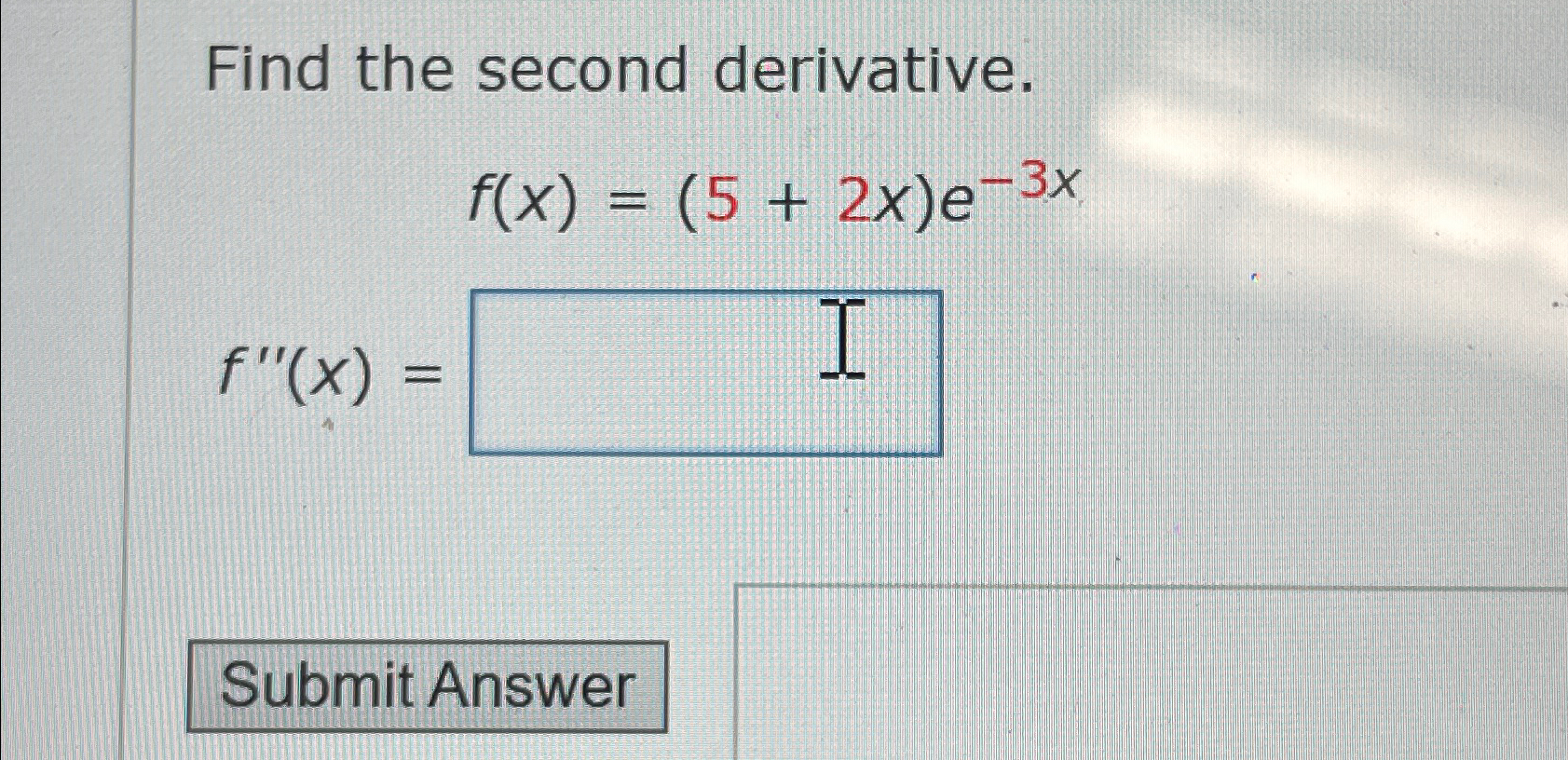 Solved Find the second derivative.f(x)=(5+2x)e-3xf''(x)= | Chegg.com