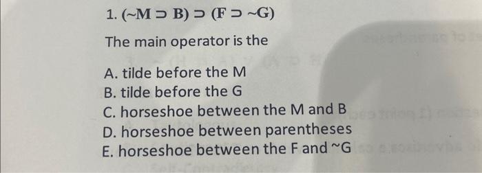 1. (∼M⊃B)⊃(F⊃∼G) The main operator is the A. tilde | Chegg.com