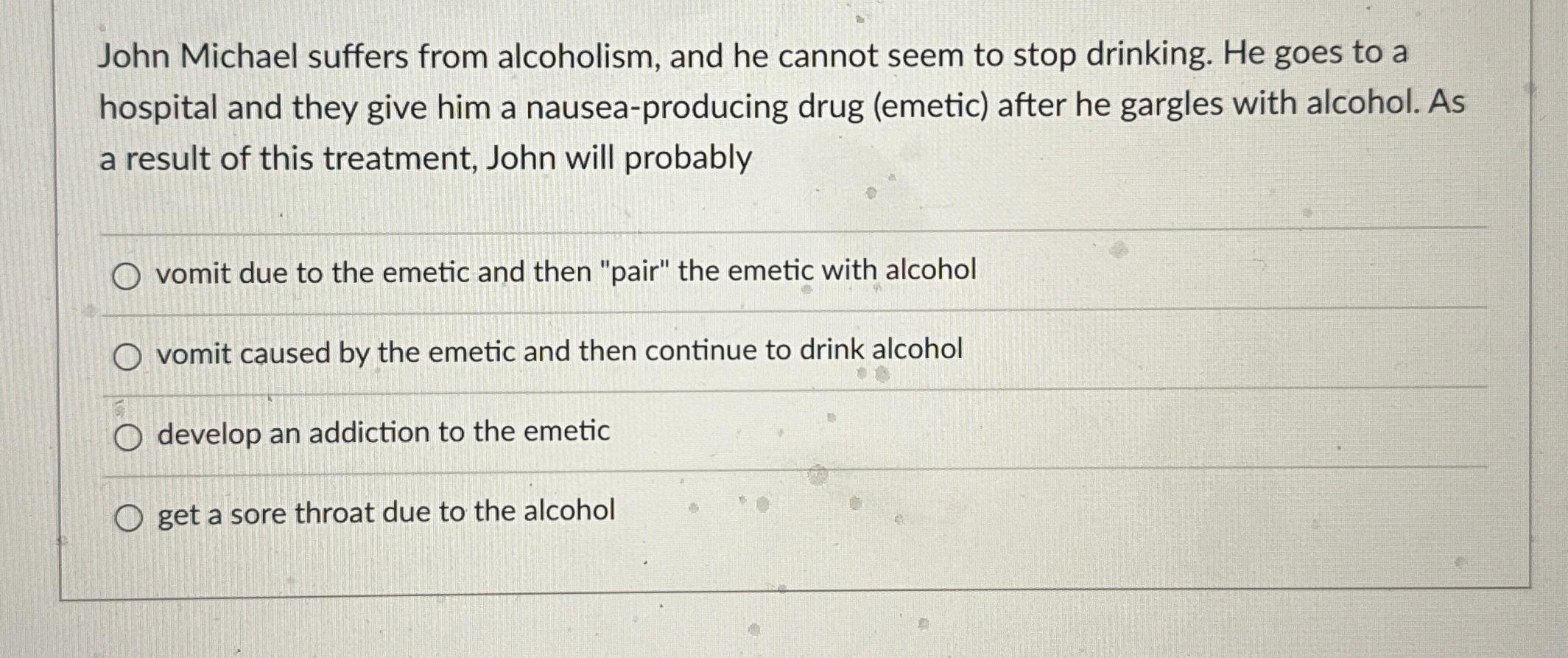 Solved John Michael suffers from alcoholism, and he cannot | Chegg.com