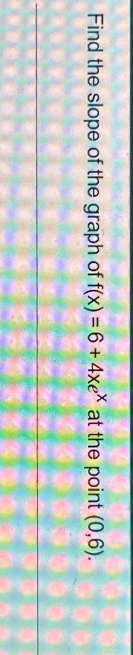 Solved Find the slope of the graph of f(x)=6+4xex ﻿at the | Chegg.com