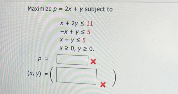 Solved Maximize p=2x+y subject to x+2y≤11−x+y≤5x+y≤5x≥0,y≥0 | Chegg.com