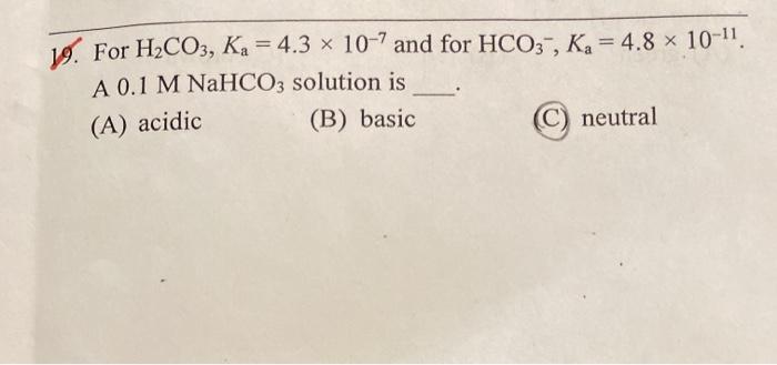 Solved 19. For H2CO3, Ka = 4.3 x 10-7 and for HCO3-, Ka = | Chegg.com