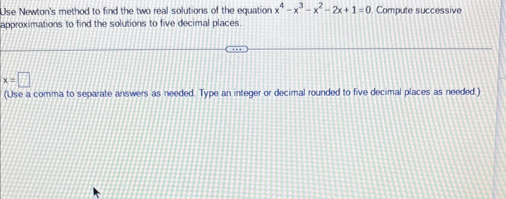 Solved Use Newton's method to find the two real solutions of | Chegg.com