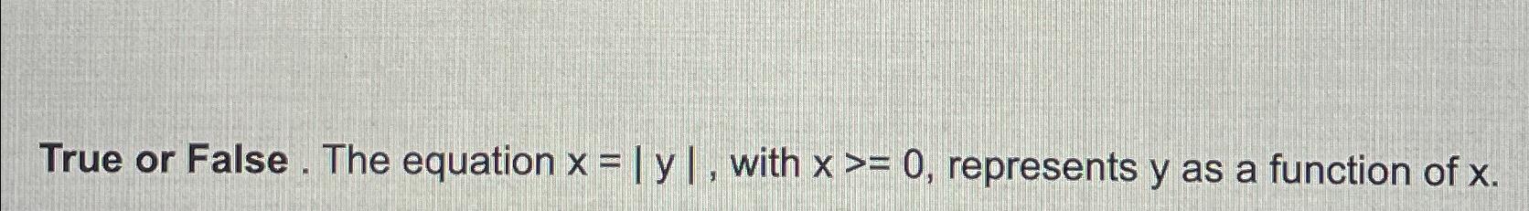 Solved True or False . ﻿The equation x=|y|, ﻿with x≥0, | Chegg.com