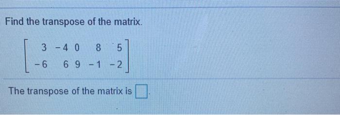Solved Find the transpose of the matrix. 3-40 8 5 -6 6 9-1 | Chegg.com
