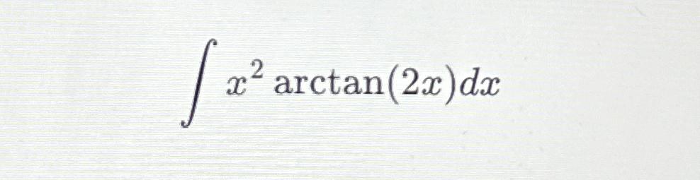 Solved \int x^(2)arctan(2x)dx | Chegg.com