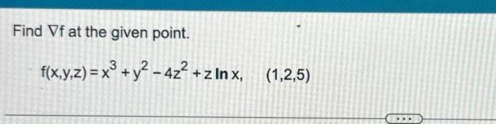 Solved Find ∇f at the given point. f(x,y,z)=x3+y2−4z2+zlnx | Chegg.com