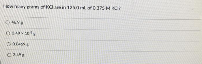 Solved How Many Grams Of Kci Are In 125 0 Ml Of 0 375 M Kcl