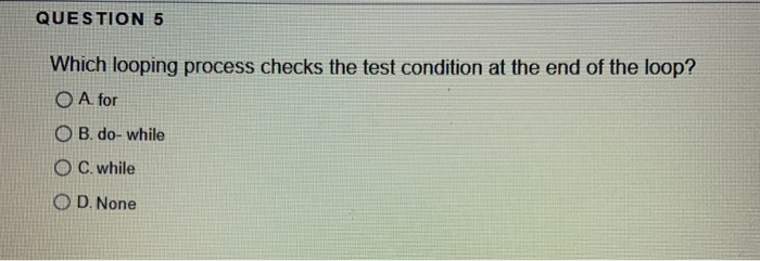 Solved QUESTION 5 Which looping process checks the test | Chegg.com