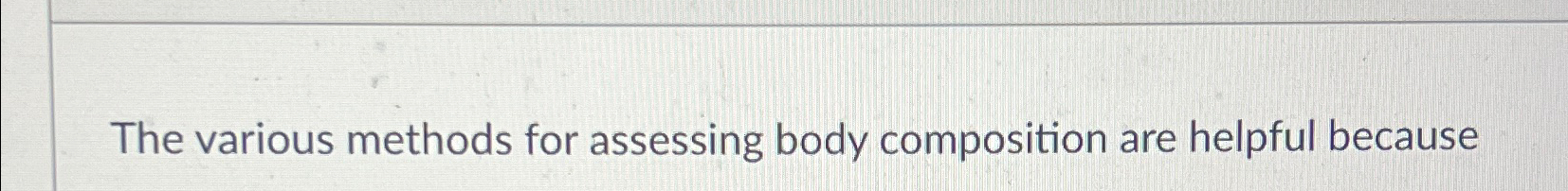 Solved The Various Methods For Assessing Body Composition