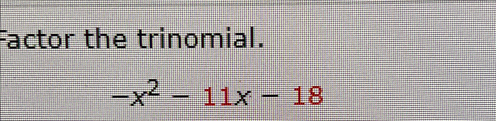 Solved Factor the trinomial.-x2-11x-18 | Chegg.com