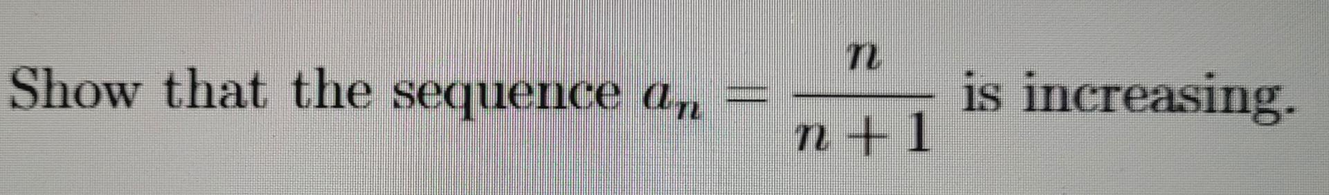 Solved Show that the sequence an=nn+1 ﻿is increasing. | Chegg.com