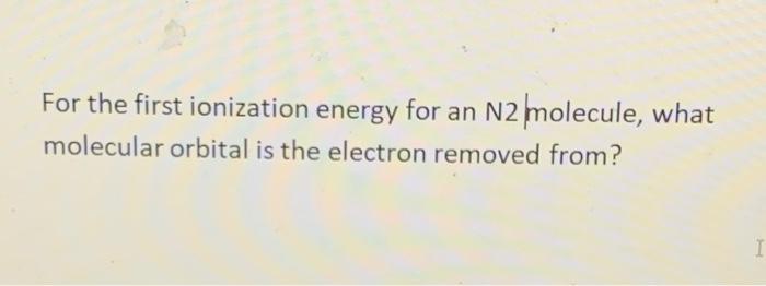 Solved For the first ionization energy for an N2 molecule, | Chegg.com