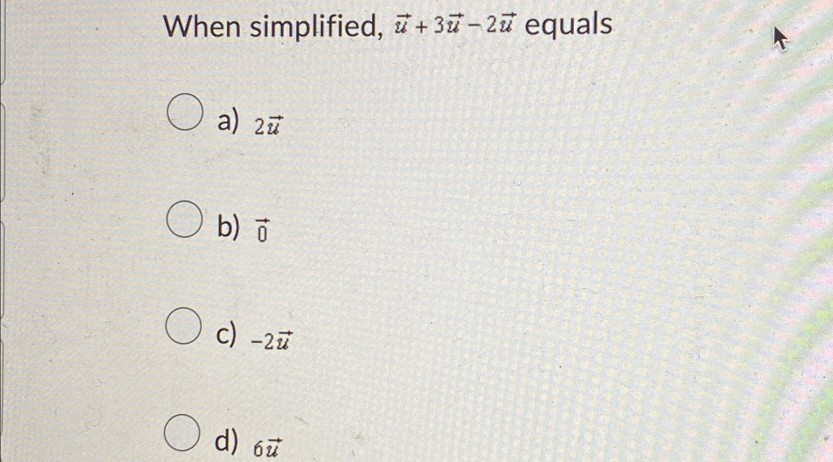 Solved When simplified, vec(u)+3vec(u)-2vec(u) | Chegg.com Solved When simplified, vec(u)+3vec(u)-2vec(u) | Chegg.com