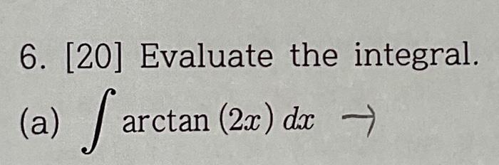 Solved 6. [20] Evaluate the integral. (a) ∫arctan(2x)dx→ | Chegg.com