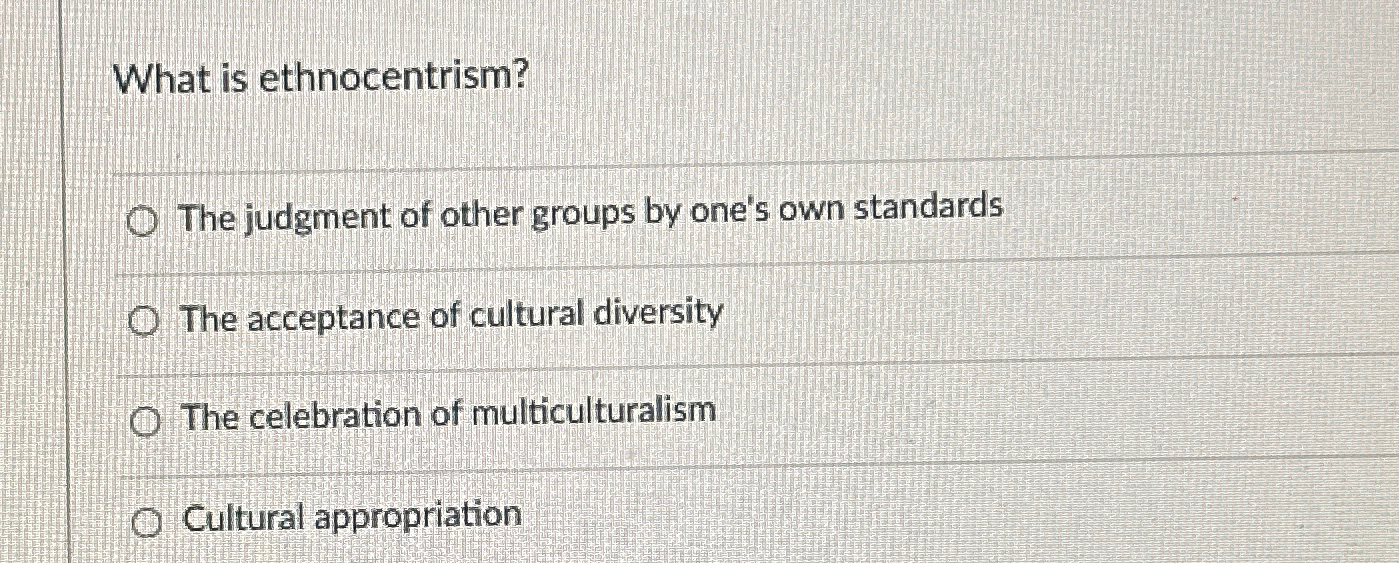 Solved What is ethnocentrism?The judgment of other groups by | Chegg.com