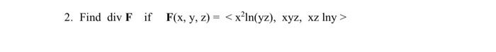 Solved 2. Find divF if F(x,y,z)= x2ln(yz),xyz,xzlny | Chegg.com