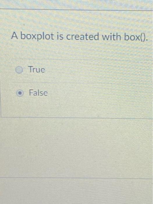 Solved A boxplot is created with box(). True * False | Chegg.com
