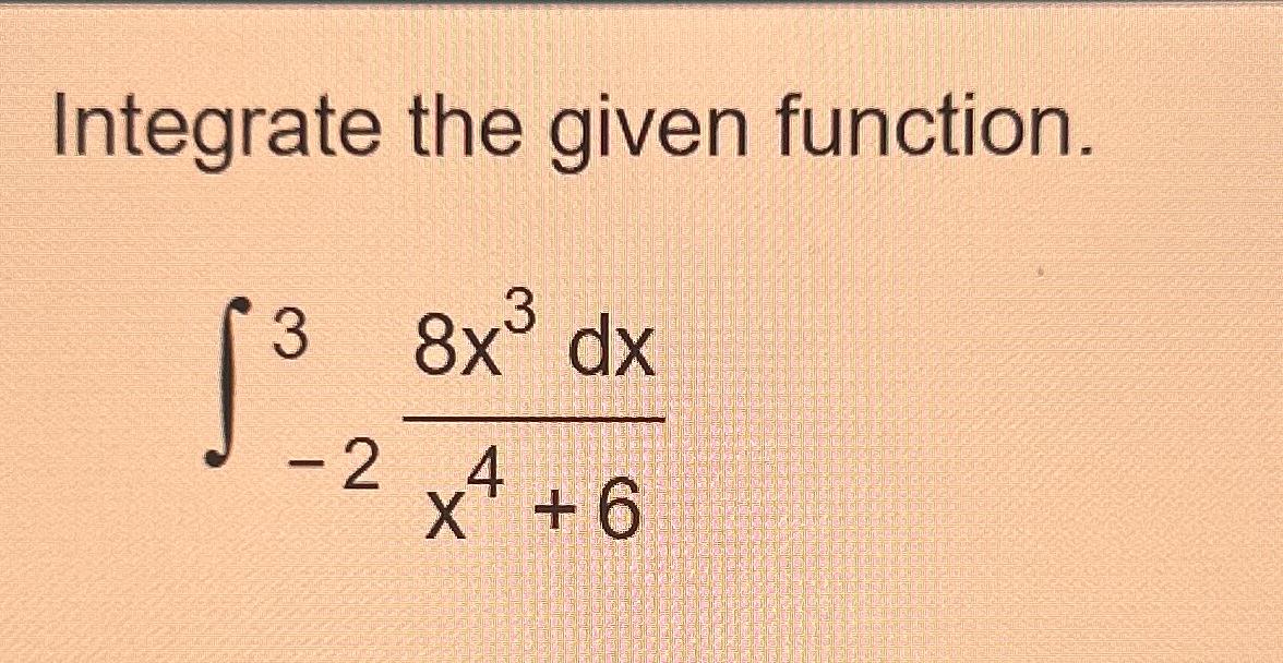 Solved Integrate the given function.∫-238x3dxx4+6 | Chegg.com