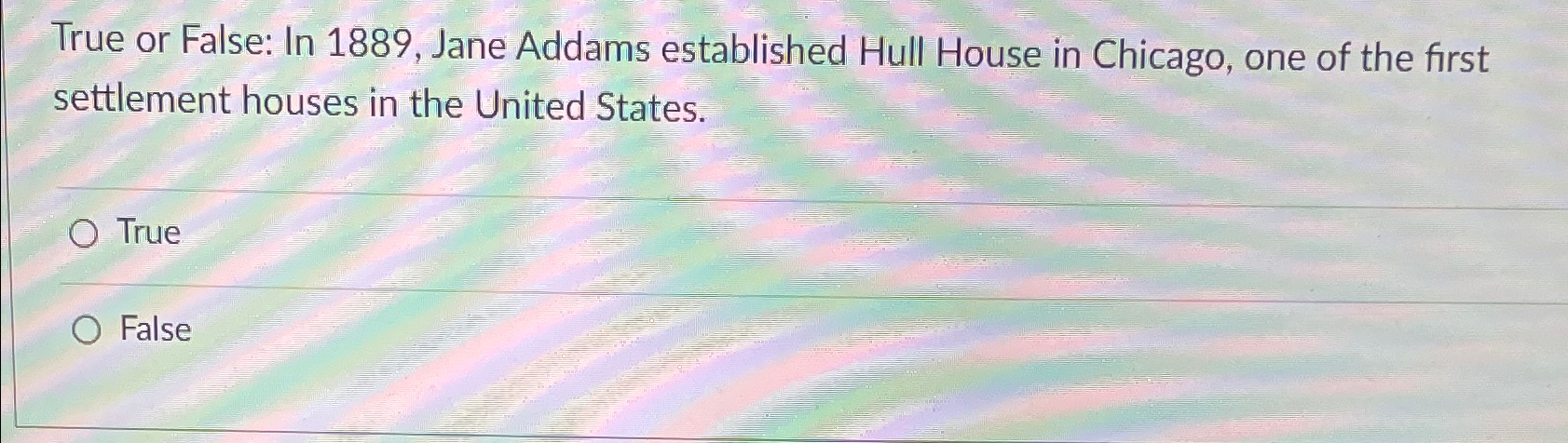 Solved True or False: In 1889, ﻿Jane Addams established Hull | Chegg.com