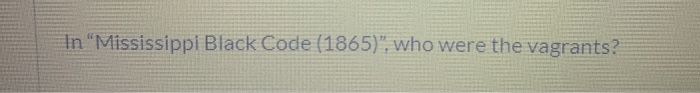 Solved In "Mississippi Black Code (1865)". who were the | Chegg.com
