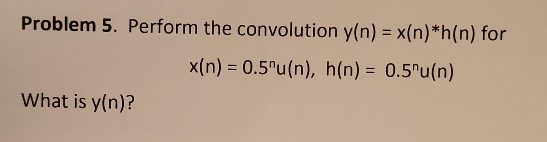 Solved Problem 5. Perform the convolution y(n)=x(n)∗h(n) for | Chegg.com