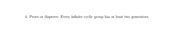 Solved 4. Prove or disprove: Every infinite cyclic group has | Chegg.com