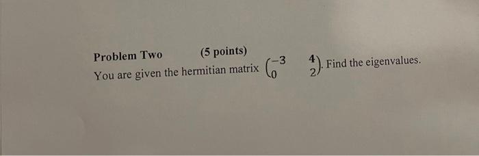 Solved 3 Problem Two (5 points) You are given the hermitian | Chegg.com
