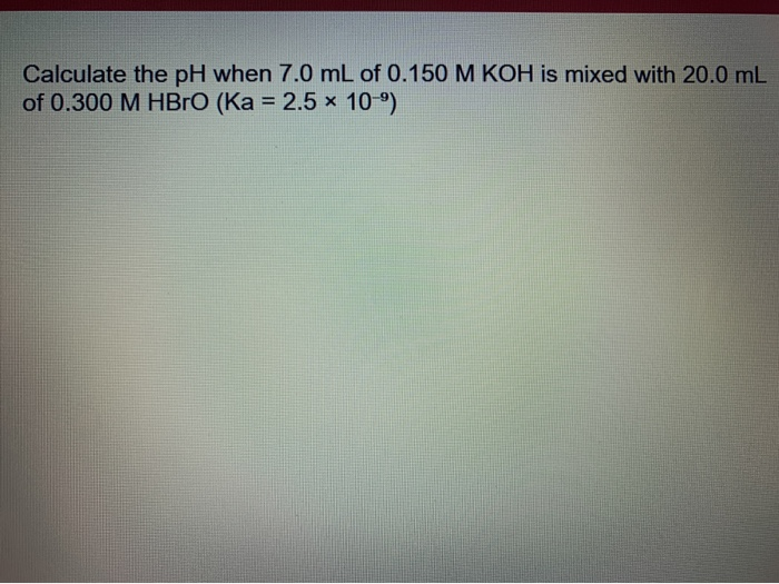 Solved Calculate the pH when 7.0 mL of 0.150 M KOH is mixed | Chegg.com