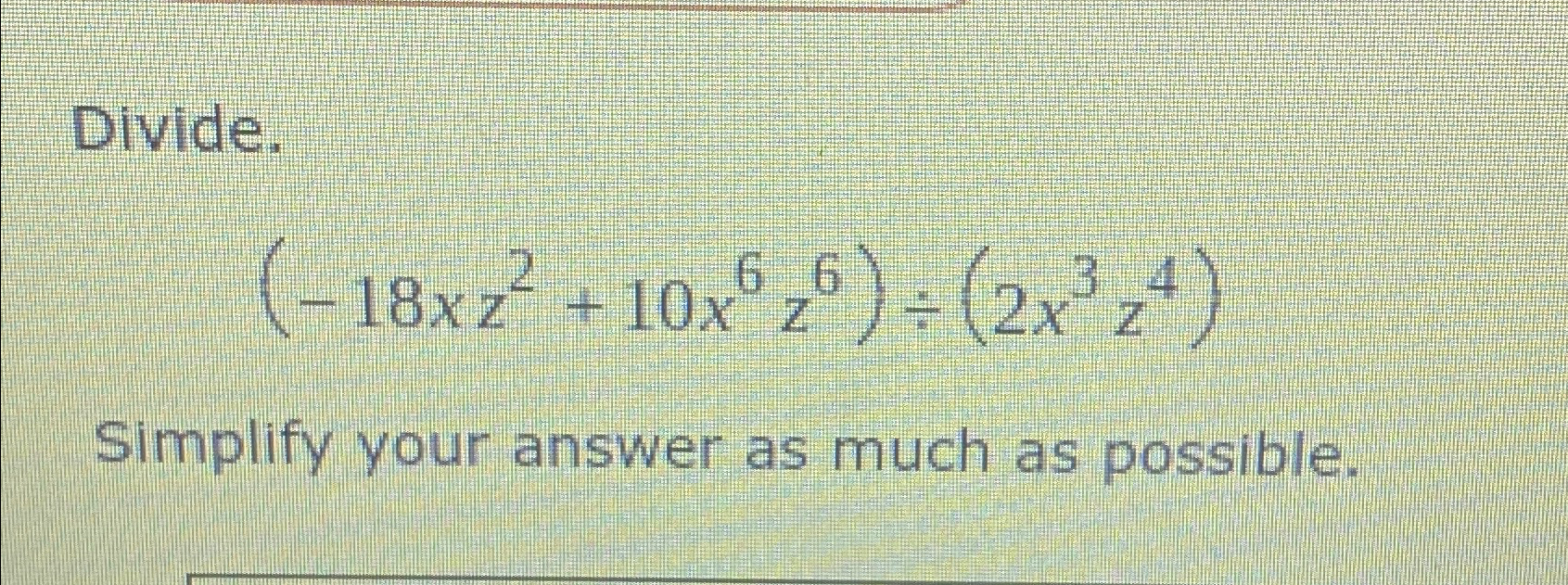 Solved Divide.(-18xz2+10x6z6)÷(2x3z4)Simplify your answer as | Chegg.com