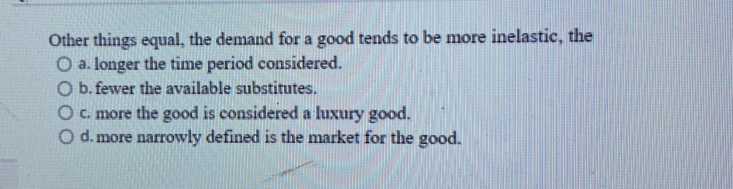 Solved Other things equal, the demand for a good tends to be | Chegg.com