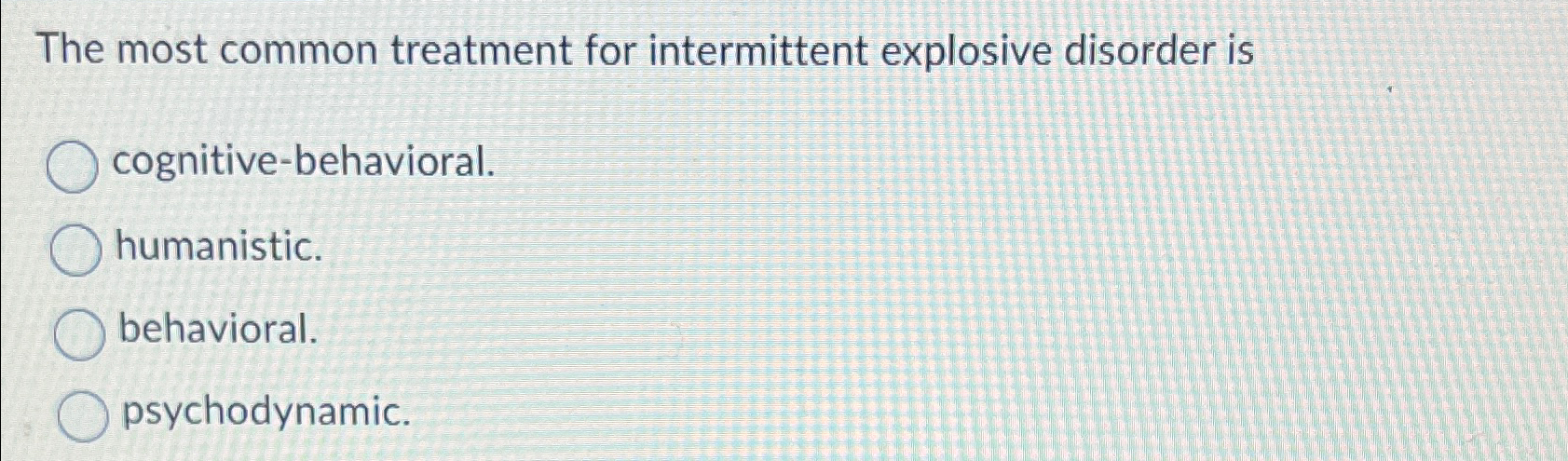 Solved The most common treatment for intermittent explosive | Chegg.com