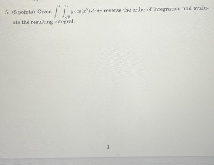 Solved 5. (8 points) Given ∫04∫y2ycos(x5)dxdy reverse the | Chegg.com